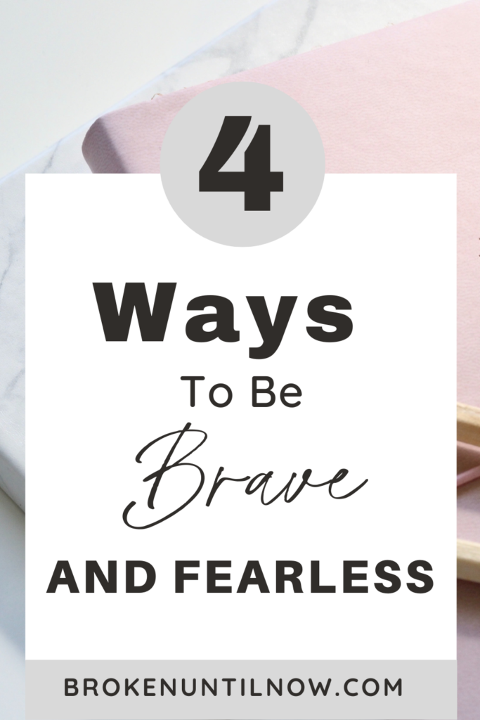 4 Ways To Become Brave and Fearless - brokenuntilnow.com